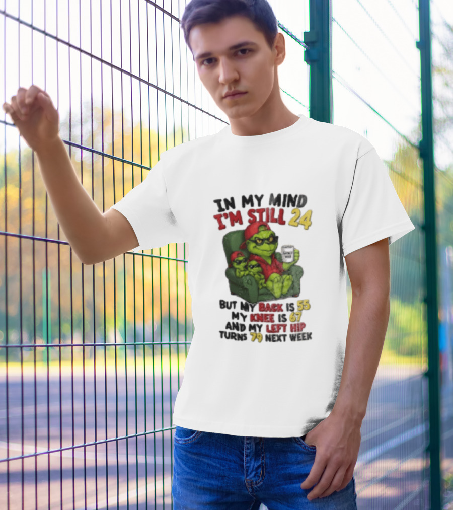Grinch In My Mind I'm Still 24 But My Back Is 55 My Knee Is 67 Christmas T-Shirt