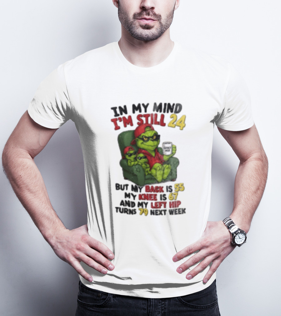Grinch In My Mind I'm Still 24 But My Back Is 55 My Knee Is 67 Christmas T-Shirt