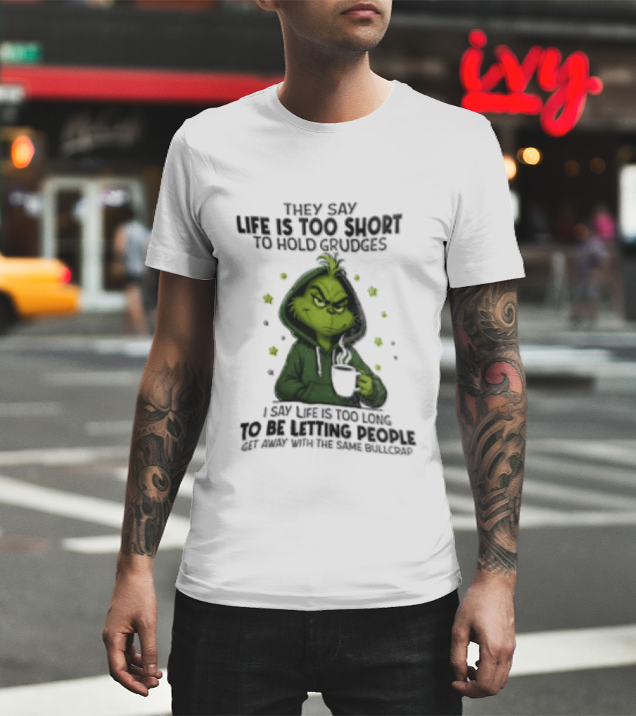 Grinch Life Is Too Short To Hold Grudges I Say Get Rid Of Some Today T-Shirt
