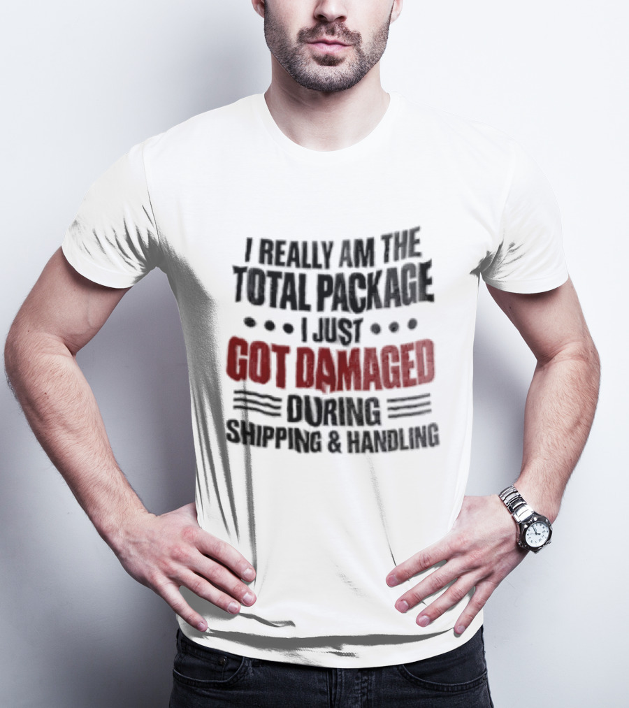 I Really Am The Total Package I Just Got Damaged During Shipping And Handling T-Shirt