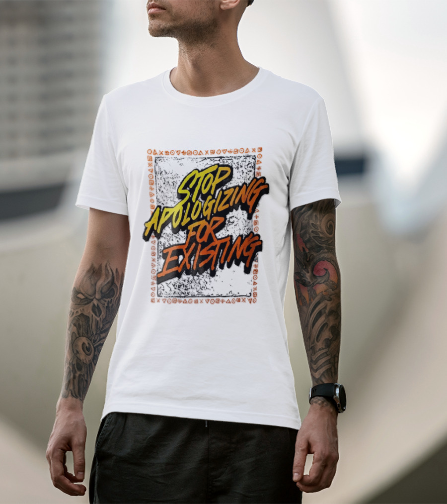 Stop Apologizing For Existing Empowerment Message T-Shirt
