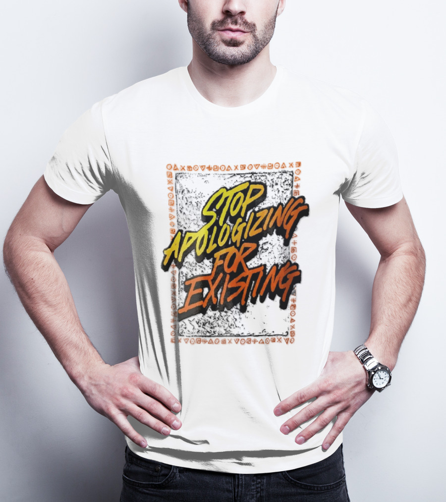 Stop Apologizing For Existing Empowerment Message T-Shirt