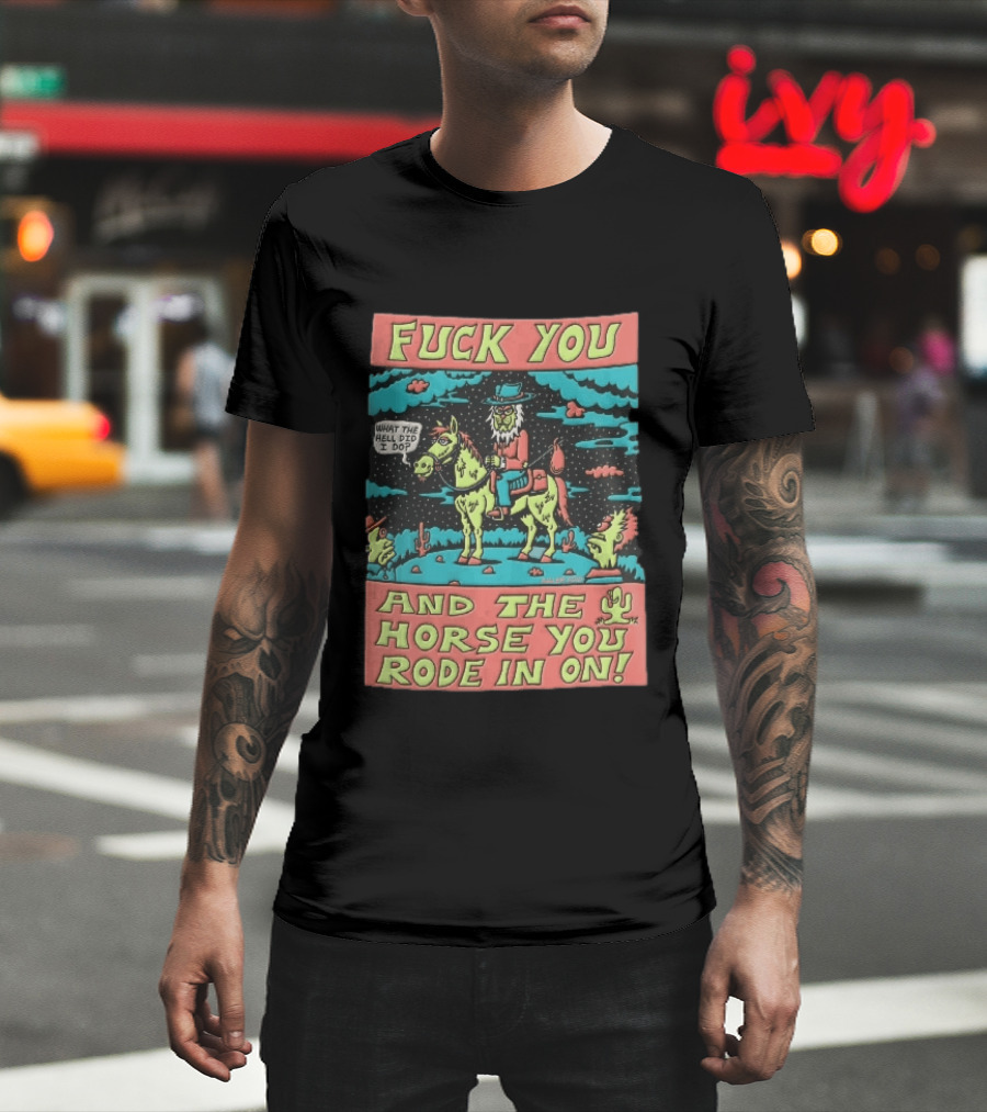 Fuck You And The Horse You Rode In On What The Hell Did I Do Cartoon Green Cowboy Desert Night T-Shirt