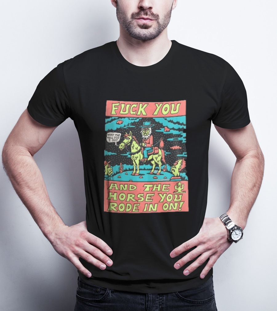 Fuck You And The Horse You Rode In On What The Hell Did I Do Cartoon Green Cowboy Desert Night T-Shirt
