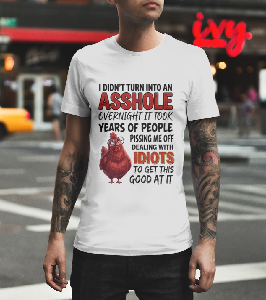I Didn't Turn Into An Asshole Overnight It Took Years Of People Pissing Me Off Dealing With Idiots T-Shirt