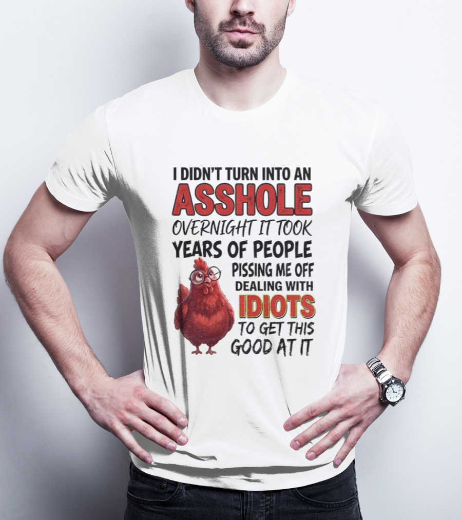 I Didn't Turn Into An Asshole Overnight It Took Years Of People Pissing Me Off Dealing With Idiots T-Shirt