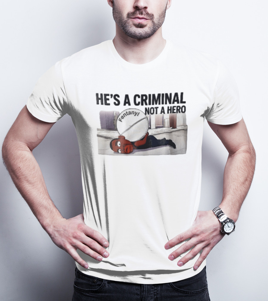 He's A Criminal Not A Hero Cartoon Man Under Fentanyl Pill T-Shirt