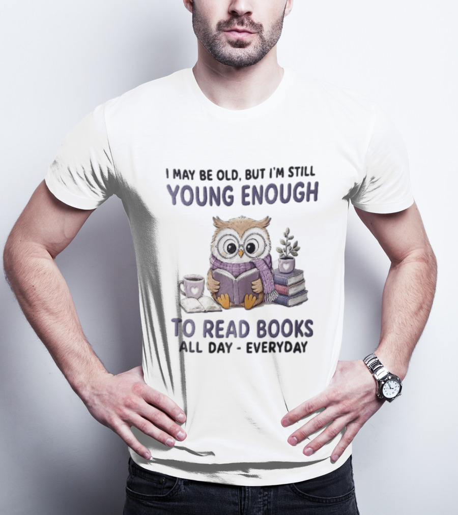 I May Be Old But I'm Still Young Enough To Read Books All Day Everyday Owl With Glasses And Coffee T-Shirt