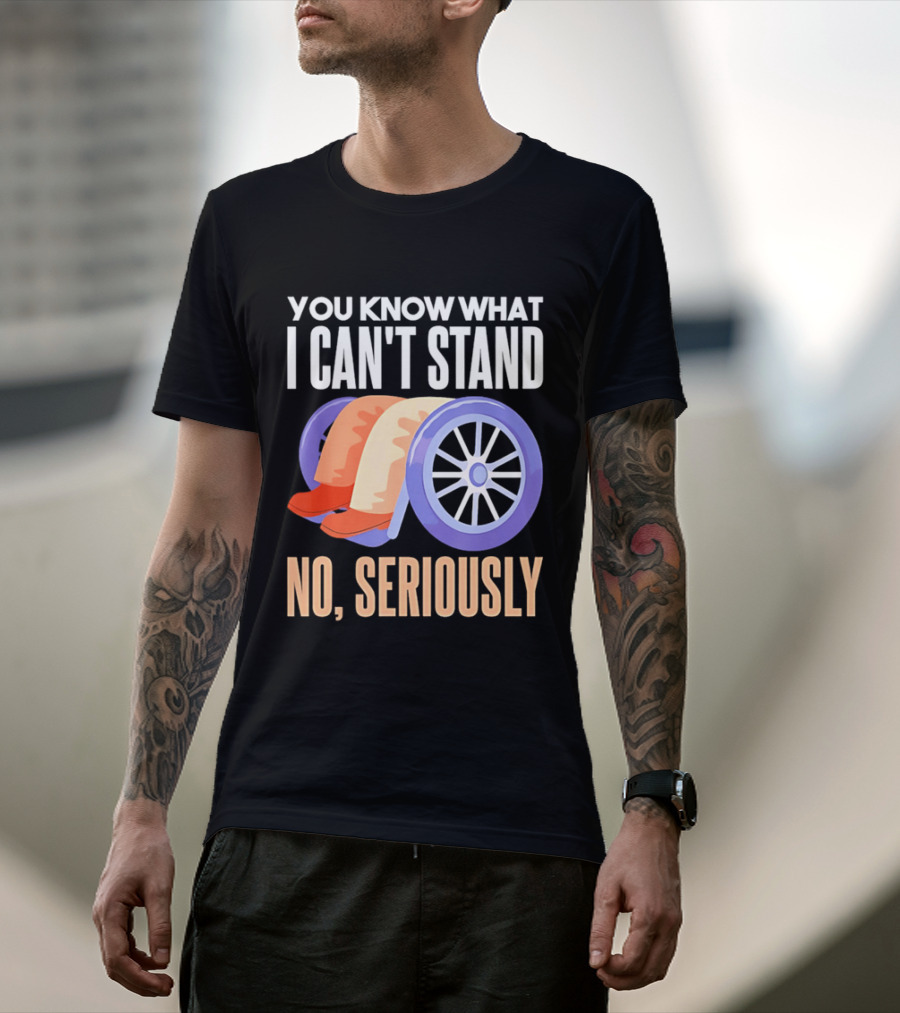 You Know What I Can't Stand No Seriously Wheelchair Humor Wheelchair Joke T-Shirt