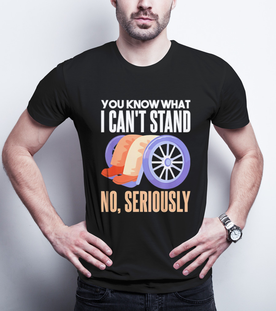 You Know What I Can't Stand No Seriously Wheelchair Humor Wheelchair Joke T-Shirt