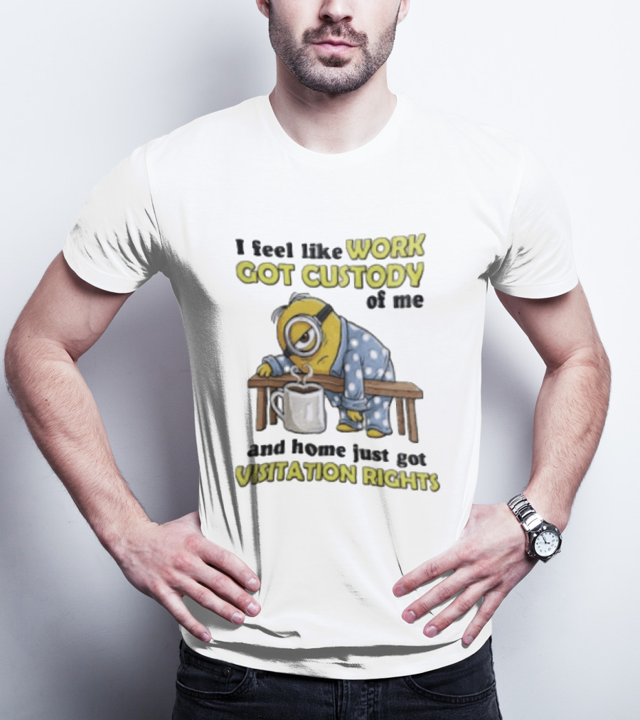 I Feel Like Work Got Custody Of Me And Home Visitation Rights Minion Coffee T-Shirt