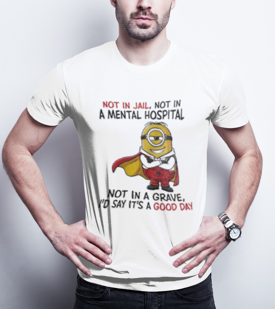 Minion Hero Not In Jail Mental Hospital Grave It's A Good Day T-Shirt