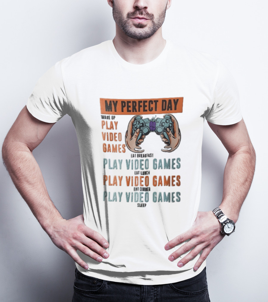 My Perfect Day Wake Up Play Video Games Eat Breakfast Play Video Games Lunch Play Video Games Dinner Play Video Games Sleep Hands Holding Controller T-Shirt