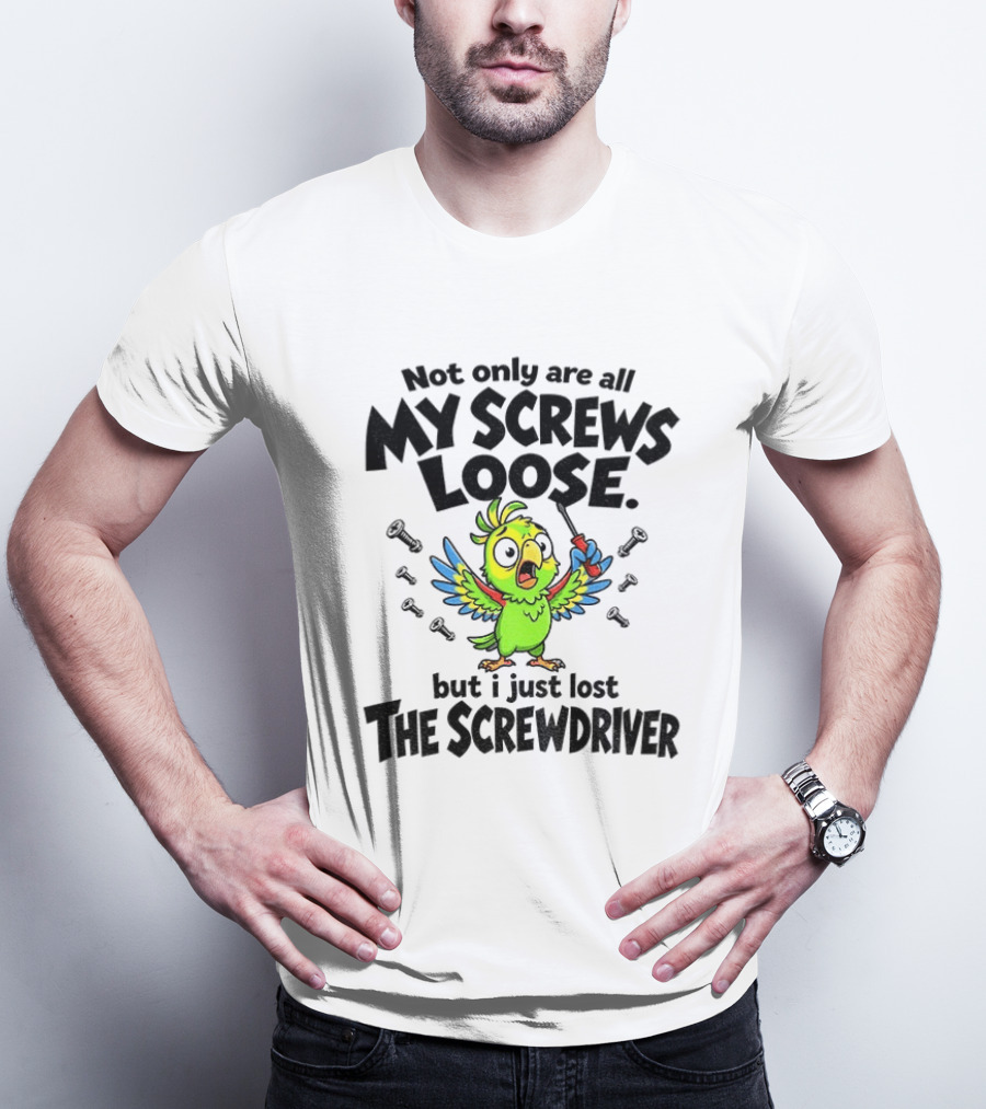 Not Only Are All My Screws Loose Parrot Bird But I Just Lost The Screwdriver T-Shirt