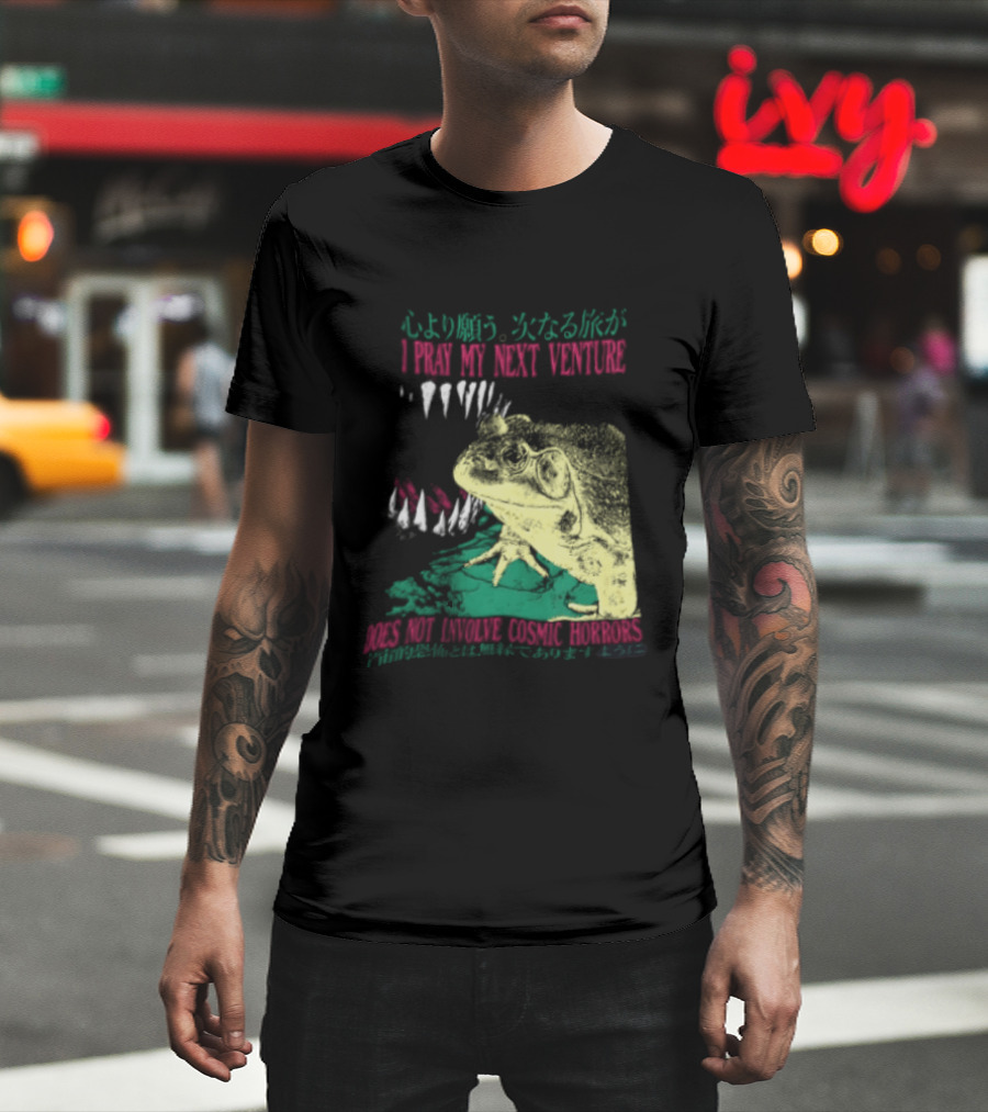 I Pray My Next Venture Does Not Involve Cosmic Horrors Frog Monster Teeth T-Shirt