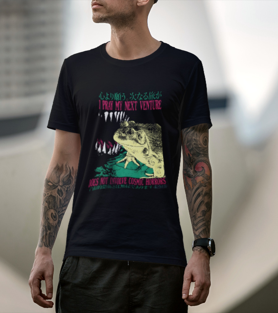 I Pray My Next Venture Does Not Involve Cosmic Horrors Frog Monster Teeth T-Shirt