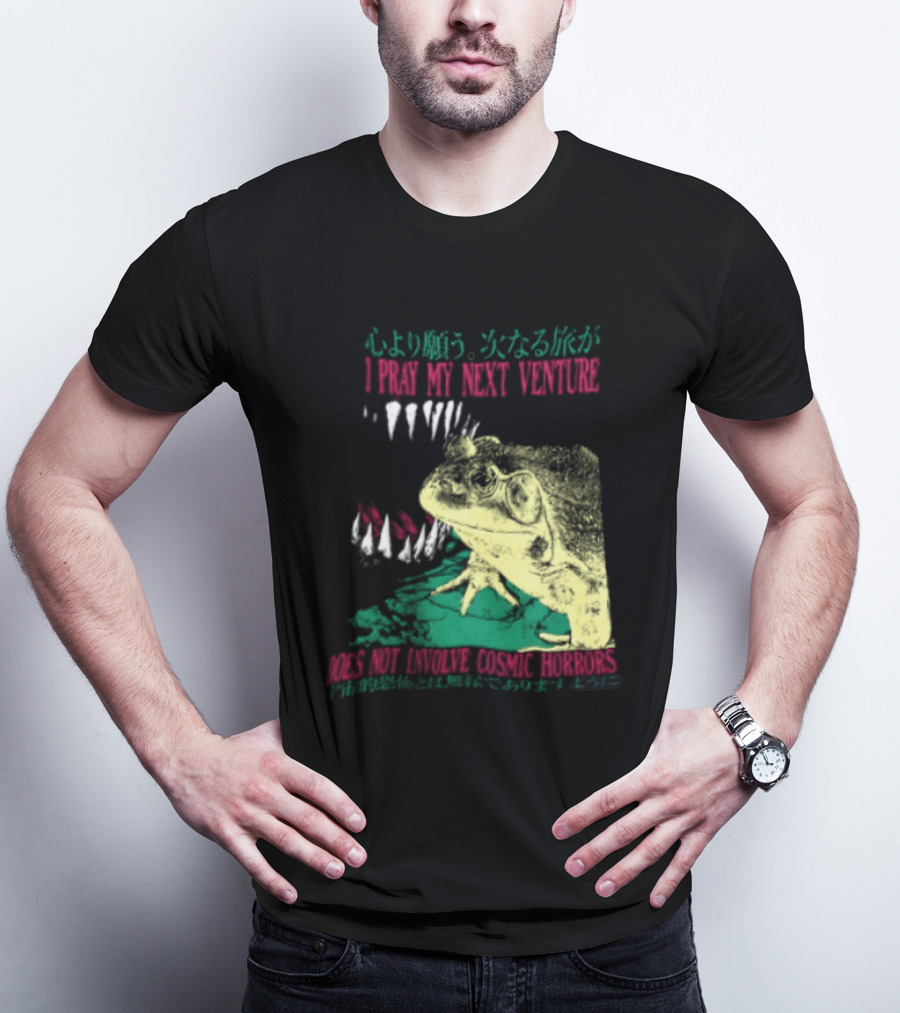 I Pray My Next Venture Does Not Involve Cosmic Horrors Frog Monster Teeth T-Shirt