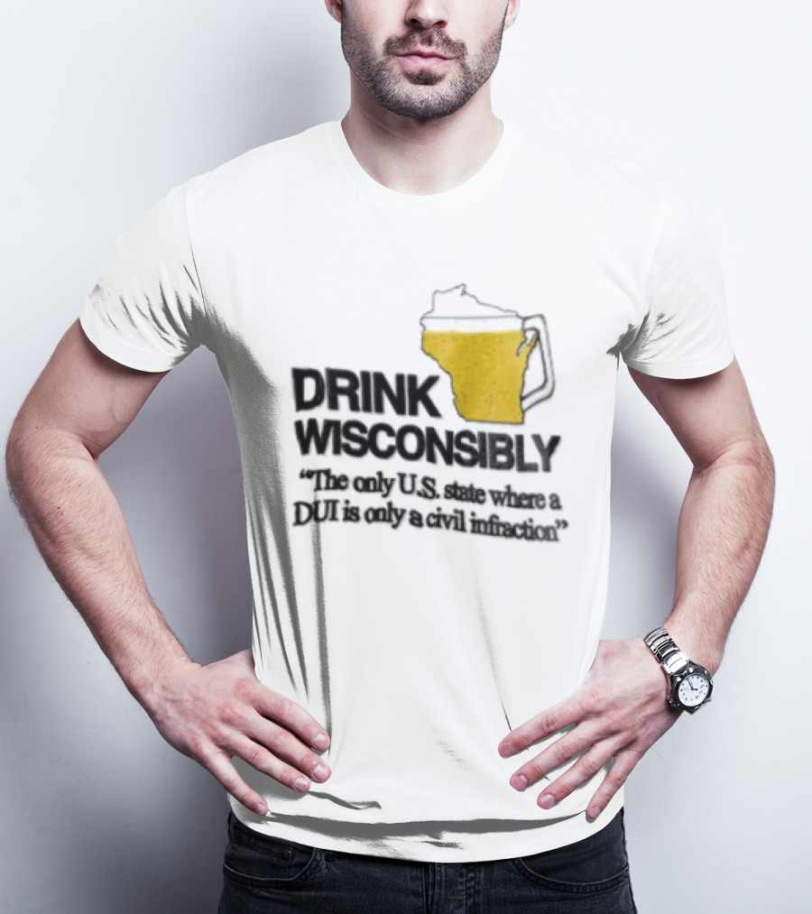 Drink Wisconsibly The Only USA State Where A DUI Is Only A Civil Infraction T-Shirt