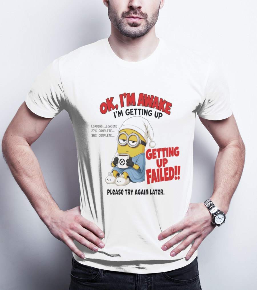 Minion OK I'm Awake Getting Up Failed Please Try Again Later T-Shirt