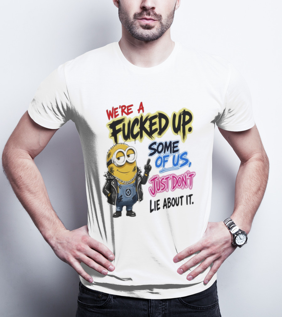 Minion We're A Fucked Up Some Of Us Just Don't Lie About It T-Shirt