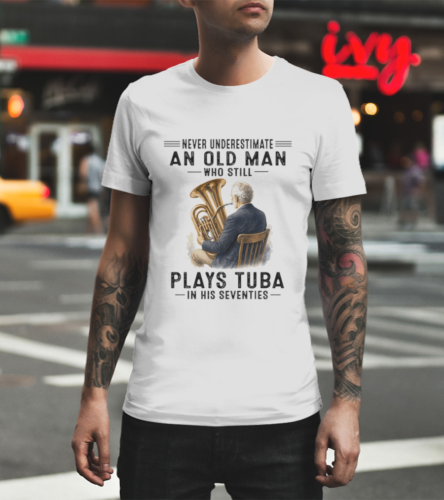 Never Underestimate An Old Man Who Plays Tuba In His Seventies T-Shirt