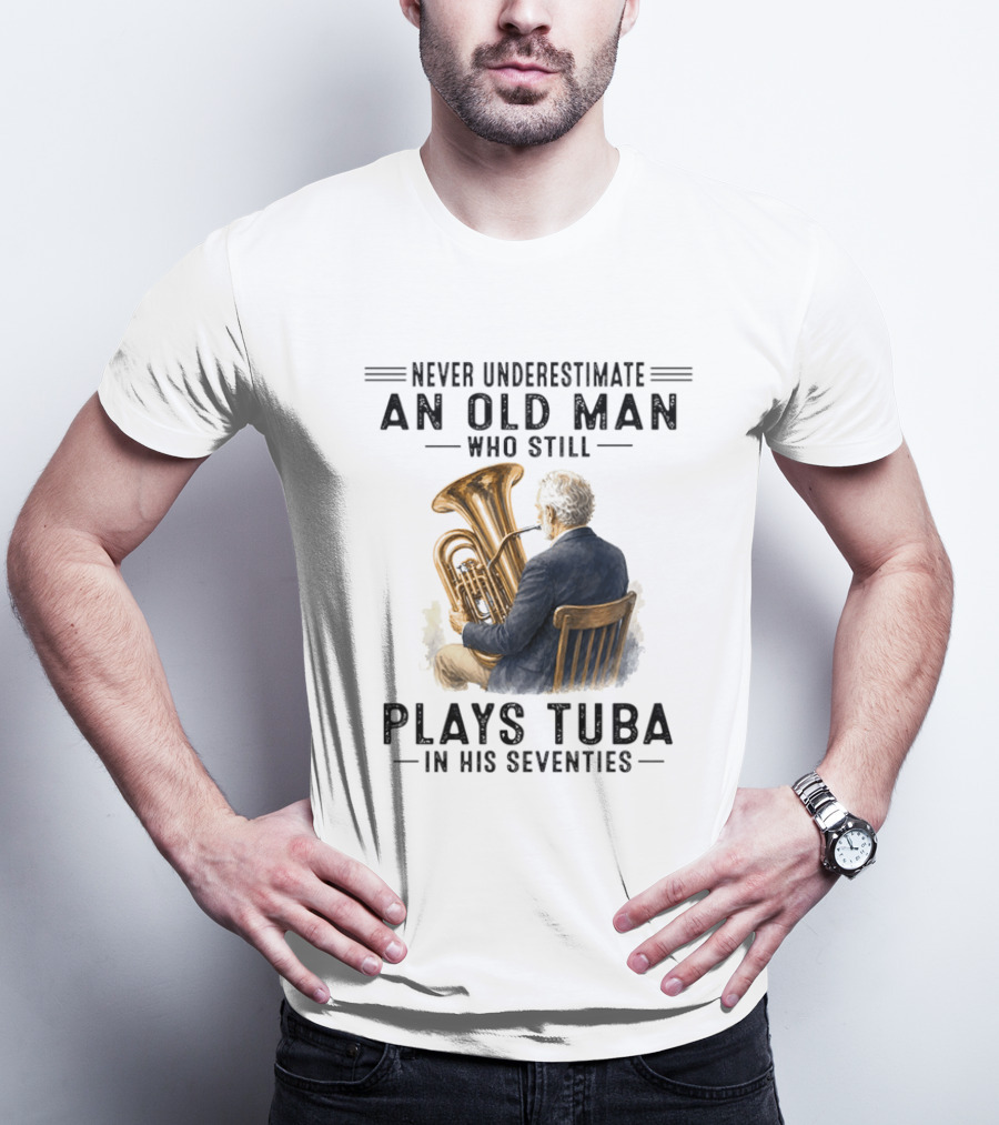 Never Underestimate An Old Man Who Plays Tuba In His Seventies T-Shirt