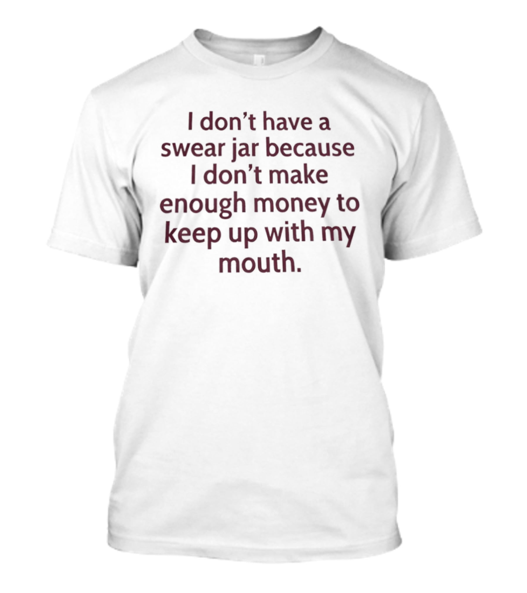 I Don't Have A Swear Jar Because I Don't Make Enough Money To Keep Up With My Mouth T-Shirt