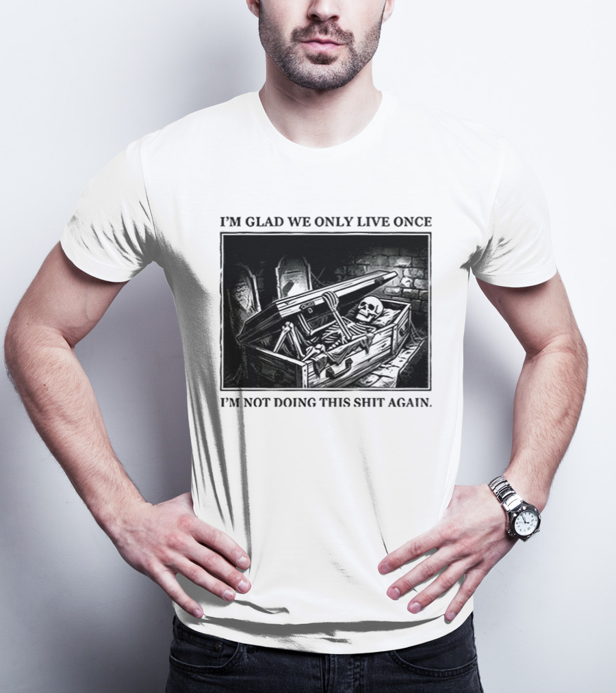 I'm Glad We Only Live Once Skeleton In Coffin I'm Not Doing This Again T-Shirt