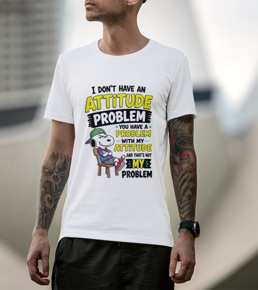 Snoopy I Don't Have An Attitude Problem You Have A Problem With My Attitude And That's Not My Problem T-Shirt
