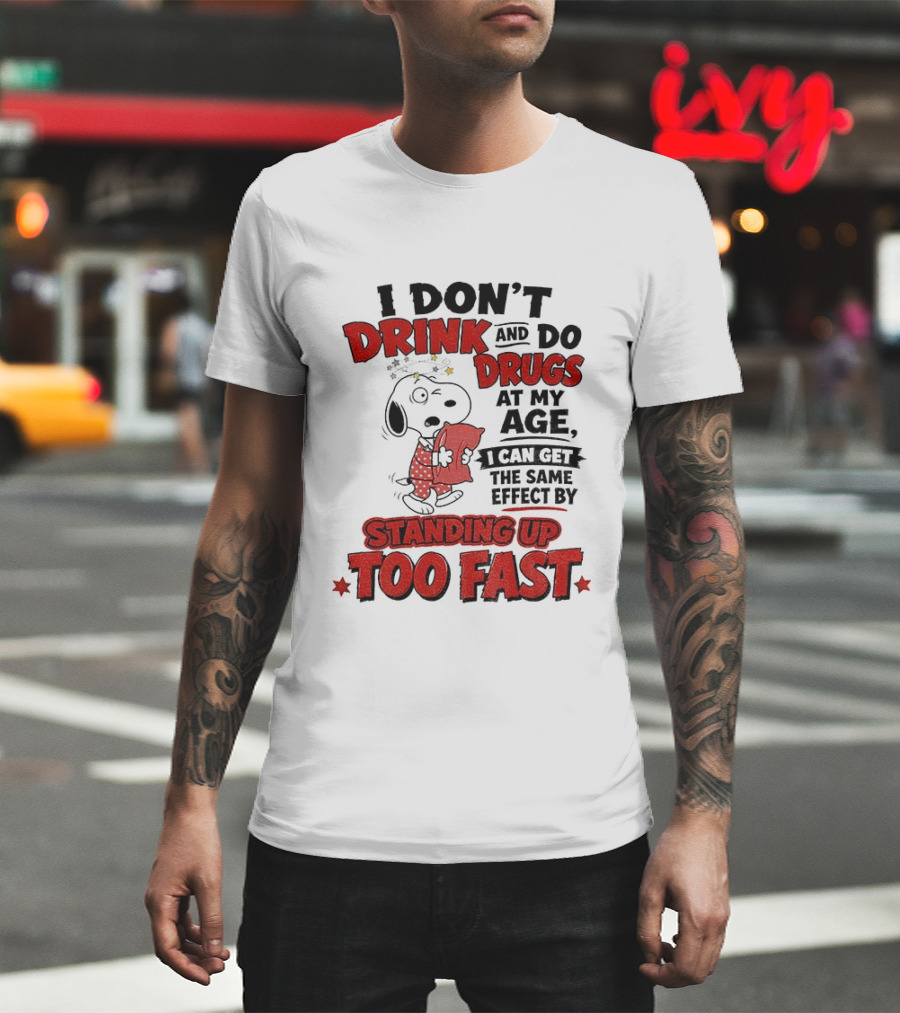 I Don't Drink And Do Drugs At My Age I Can Get The Same Effect By Standing Up Too Fast T-Shirt