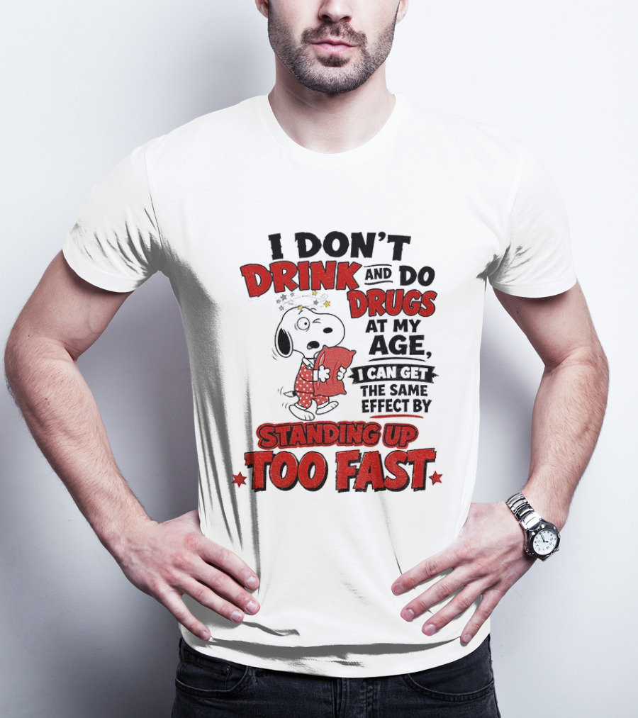 I Don't Drink And Do Drugs At My Age I Can Get The Same Effect By Standing Up Too Fast T-Shirt