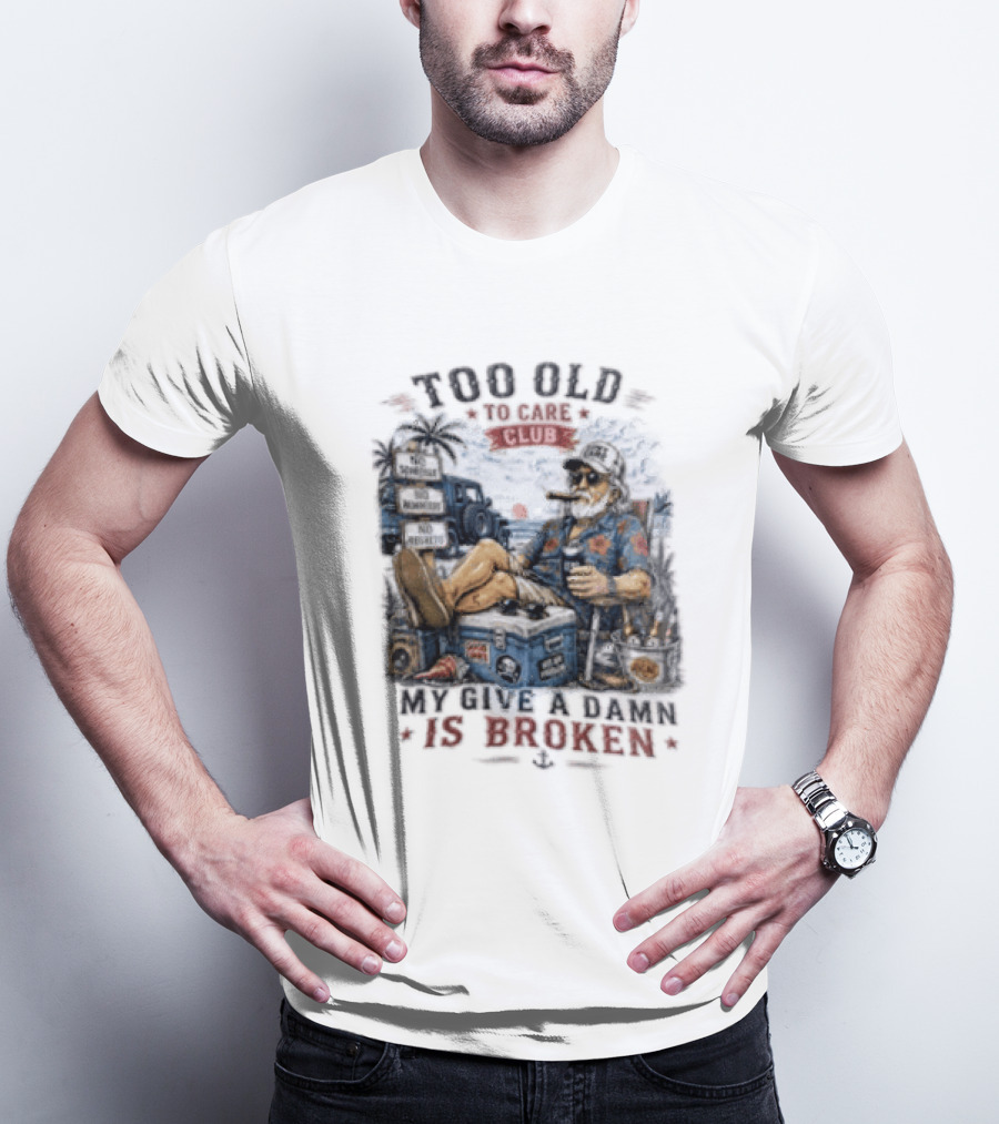 Too Old To Care Club No Schedule No Reminders No Regrets My Give A Damn Is Broken T-Shirt