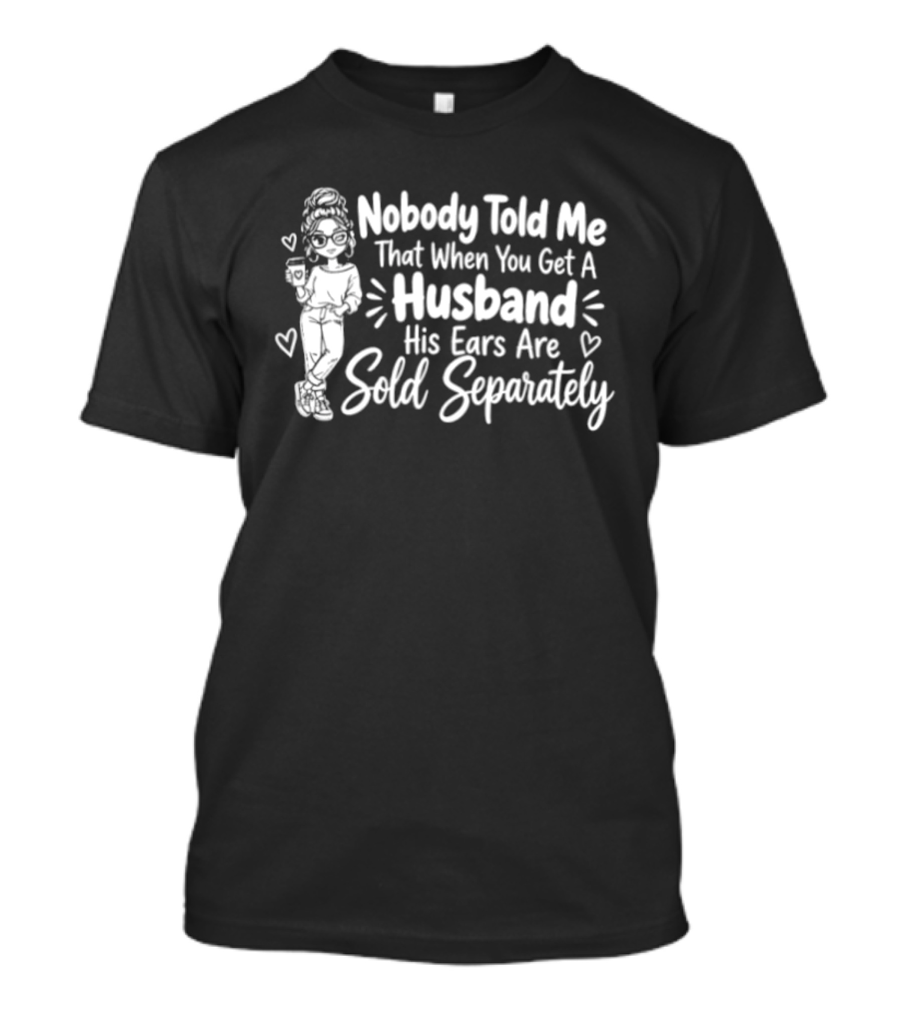 Nobody Told Me That When You Get A Husband His Ears Are Sold Separately T-Shirt