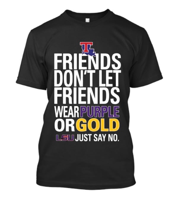 Friends Don't Let Friends Wear Purple Or Gold LSU Just Say No Louisiana Tech T-Shirt