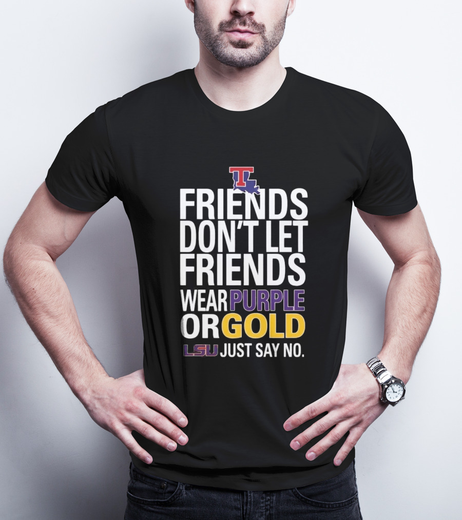 Friends Don't Let Friends Wear Purple Or Gold LSU Just Say No Louisiana Tech T-Shirt
