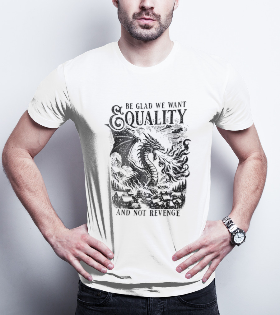 Be Glad We Want Equality Not Revenge Dragon Breathing Fire T-Shirt