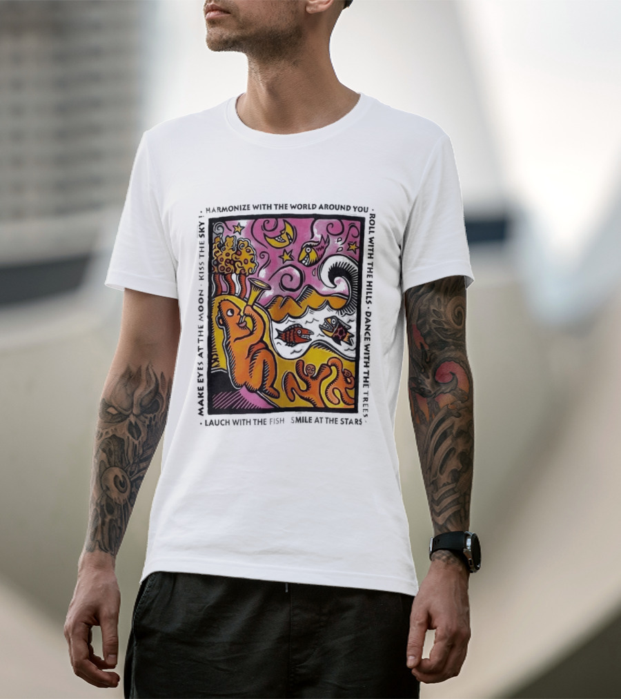 Harmonize With The World Around You Laugh With The Fish Dance With The Stars Kiss The Earth T-Shirt