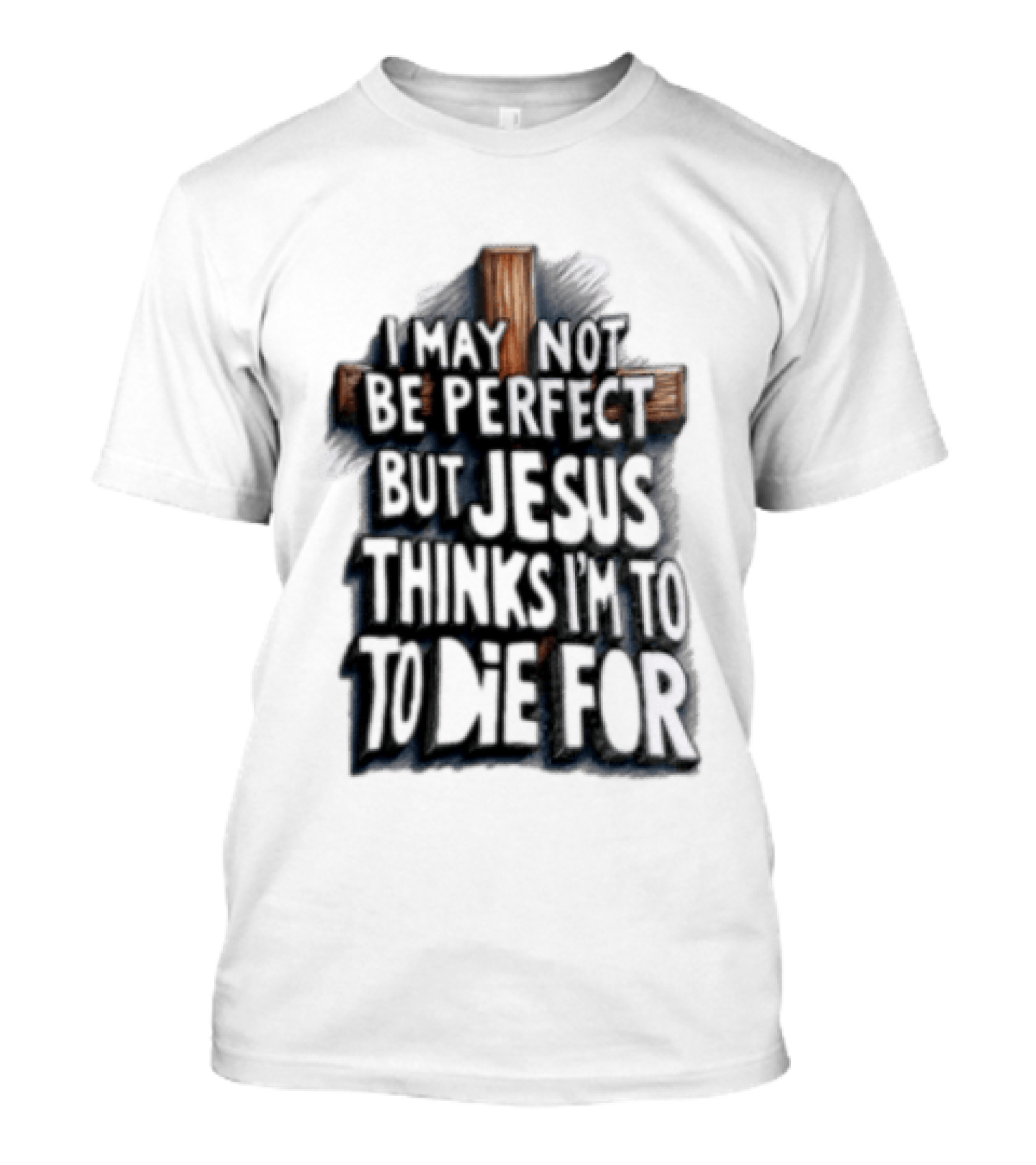 I May Not Be Perfect But Jesus Thinks I Am To Die For Cross Christian Faith T-Shirt