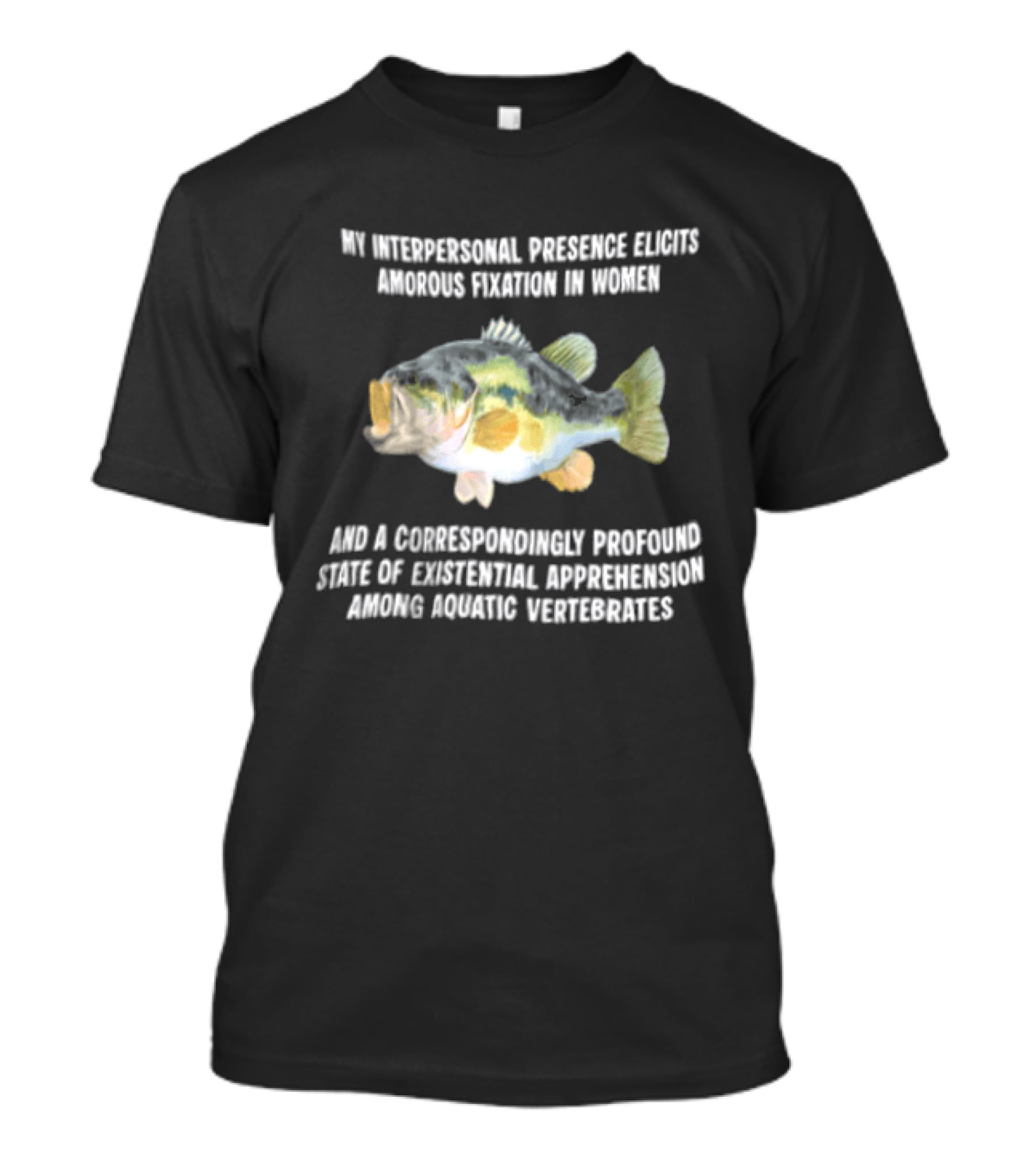 My Interpersonal Presence Elicits Amorous Fixation Women Existential Apprehension Aquatic Vertebrates Bass T-Shirt