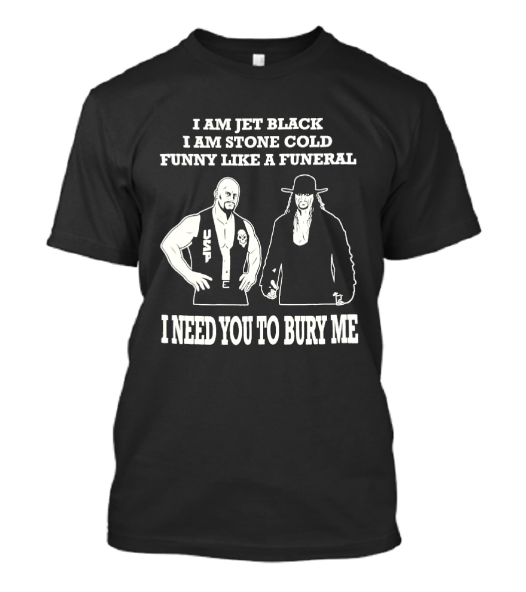 I Am Jet Black I Am Stone Cold Funny Like A Funeral I Need You To Bury Me T-Shirt
