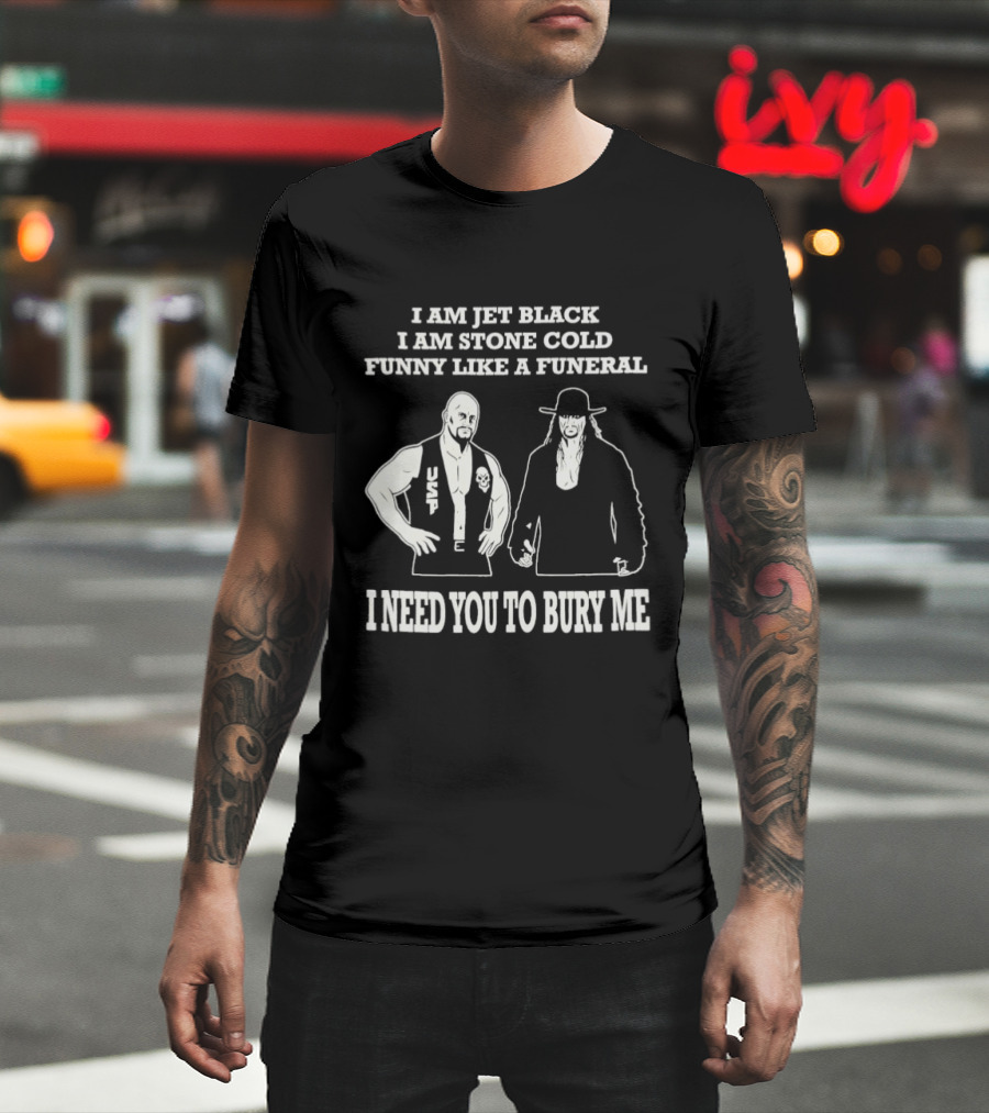 I Am Jet Black I Am Stone Cold Funny Like A Funeral I Need You To Bury Me T-Shirt