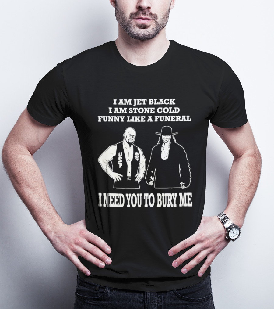 I Am Jet Black I Am Stone Cold Funny Like A Funeral I Need You To Bury Me T-Shirt