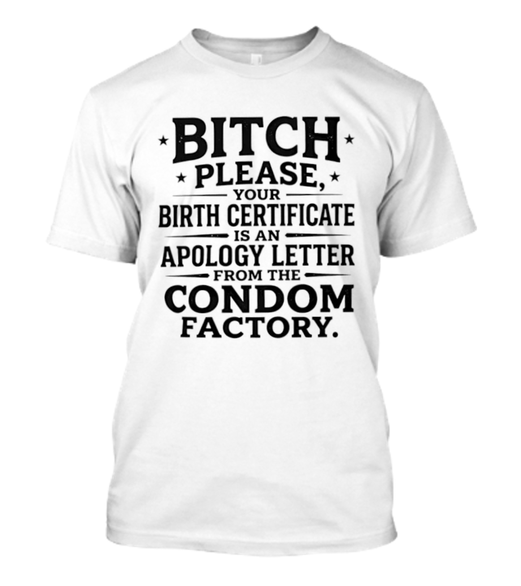 Bitch Please Your Birth Certificate Is An Apology Letter From The Condom Factory T-Shirt