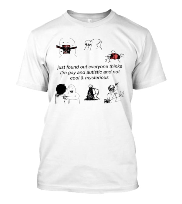 Just Found Out Everyone Thinks I'm Gay And Autistic And Not Cool & Mysterious T-Shirt