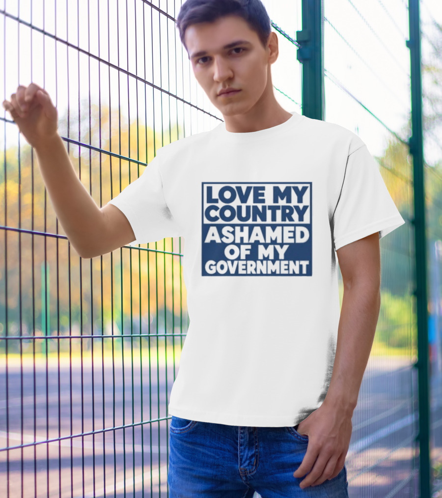 Love My Country Ashamed Of My Government Political T-Shirt