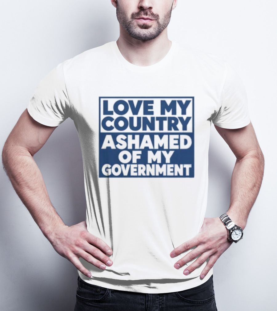 Love My Country Ashamed Of My Government Political T-Shirt