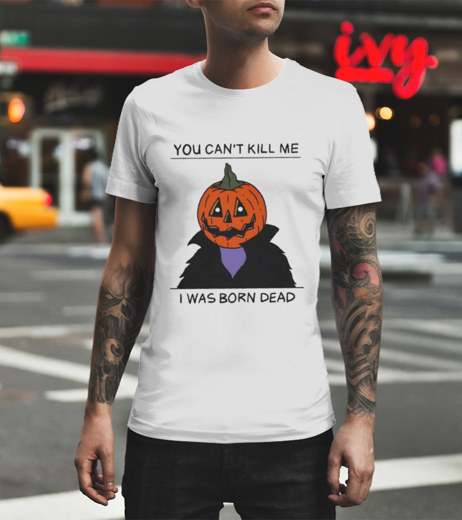 You Can't Kill Me I Was Born Dead Pumpkin Halloween T-Shirt