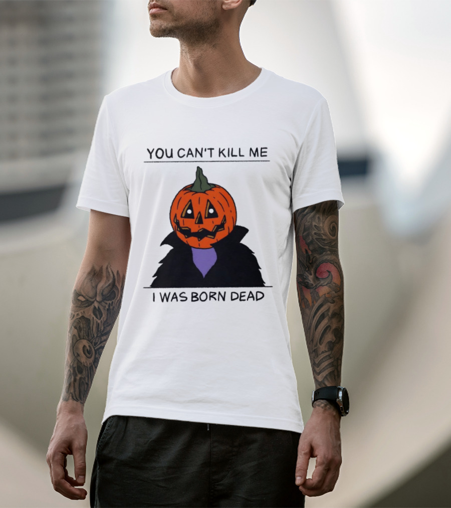 You Can't Kill Me I Was Born Dead Pumpkin Halloween T-Shirt