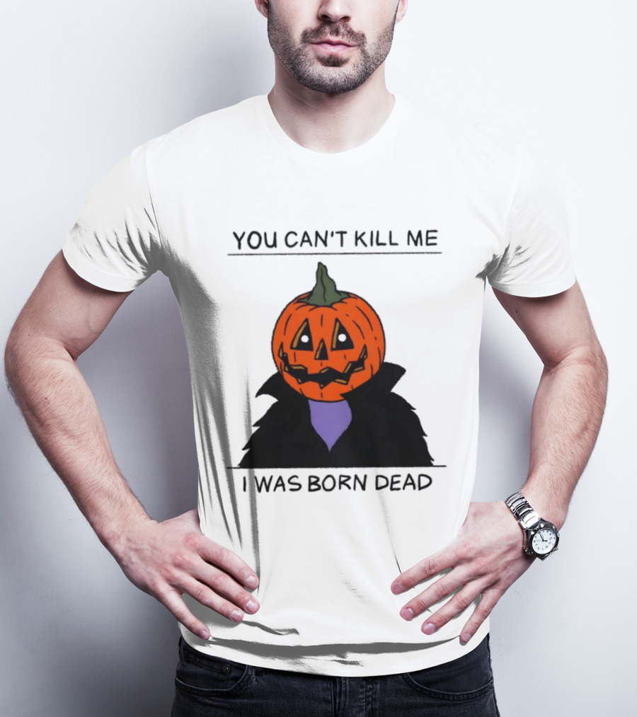 You Can't Kill Me I Was Born Dead Pumpkin Halloween T-Shirt