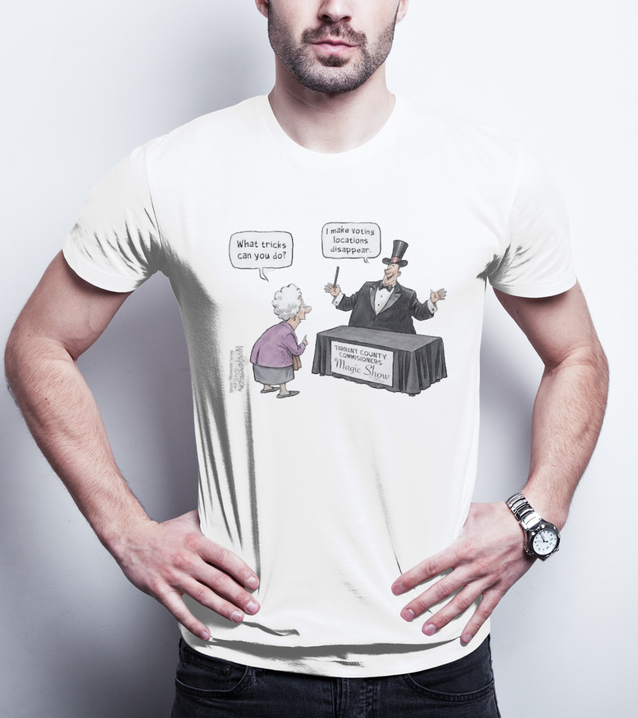 Magic Show Tarrant County Commissioners What Tricks Can You Do I Make Voting Locations Disappear T-Shirt
